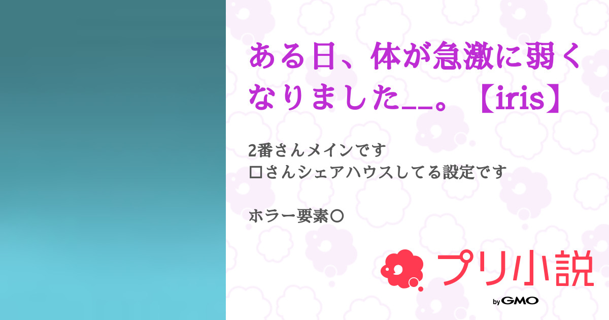 ある日、体が急激に弱くなりました__。【iris】 - 全25話 【連載中】（水瀬 わおん 気まぐれで投稿さんの小説） | 無料スマホ夢小説ならプリ小説 byGMO